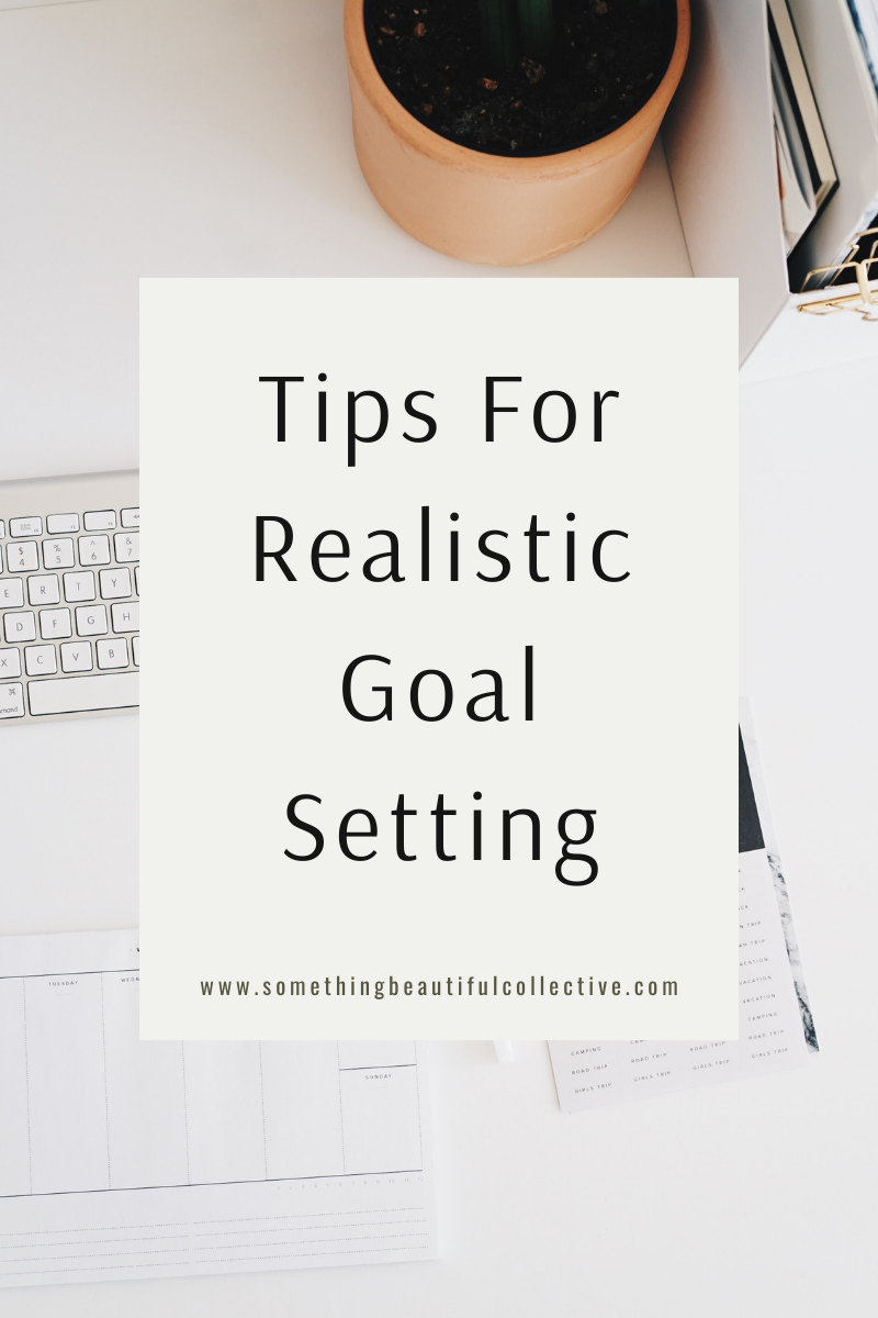 Tips For Realistic Goal Setting - Something Beautiful Collective